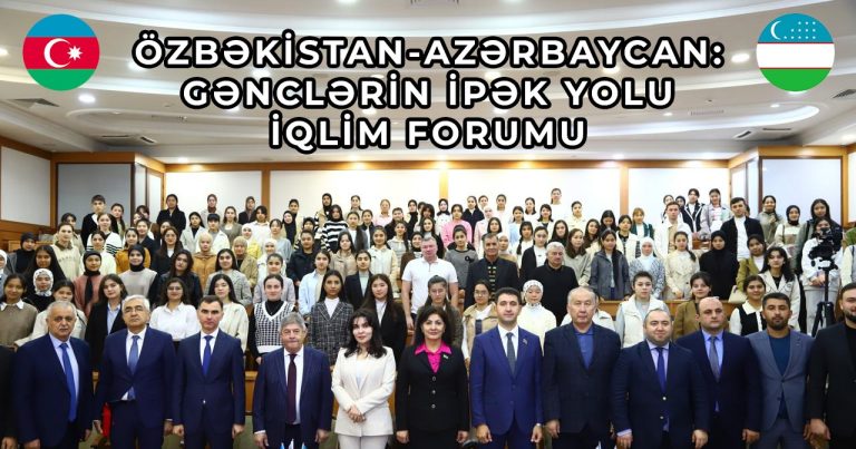 “Özbəkistan-Azərbaycan: Gənclərin İpək Yolu İqlim Forumu” baş tutdu ...